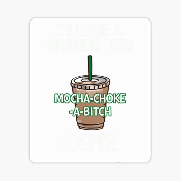 "Coffee Have Choke I'll A Grande Iced Mocha Latte A" Sticker by ...