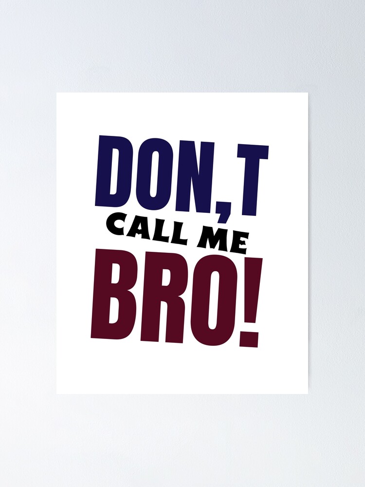 "Don't Call Me Bro" Poster for Sale by NIMNA-RASOJ | Redbubble