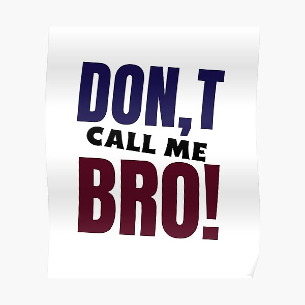 "Don't Call Me Bro" Poster for Sale by NIMNA-RASOJ | Redbubble