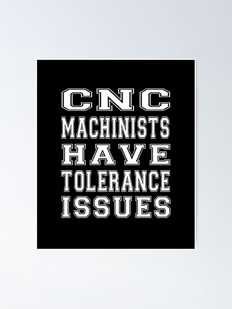 "cnc machinists have tolerance issues" Poster for Sale by bahdsgraphic ...