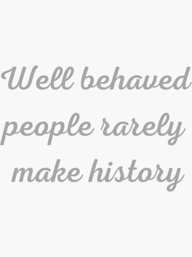 "Well Behaved People Rarely Make History " Sticker by SandboxShirts ...