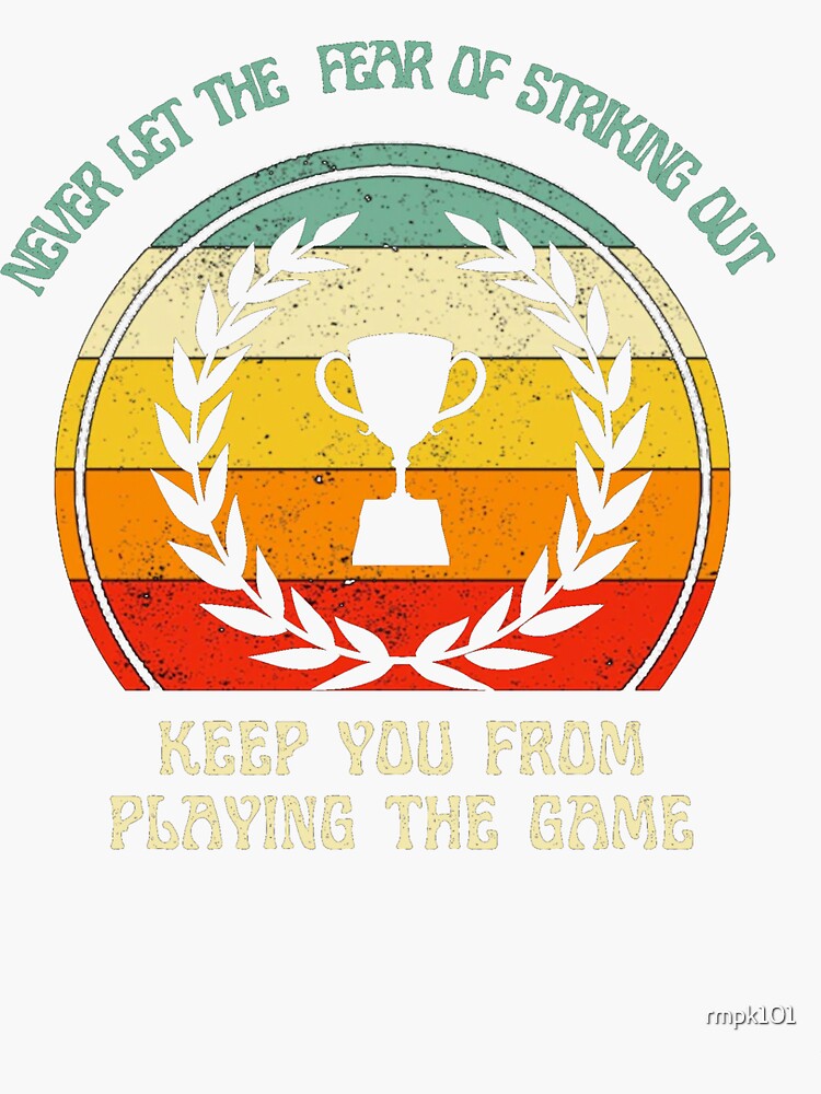 "Never let the fear of striking out stop you from playing the game ...