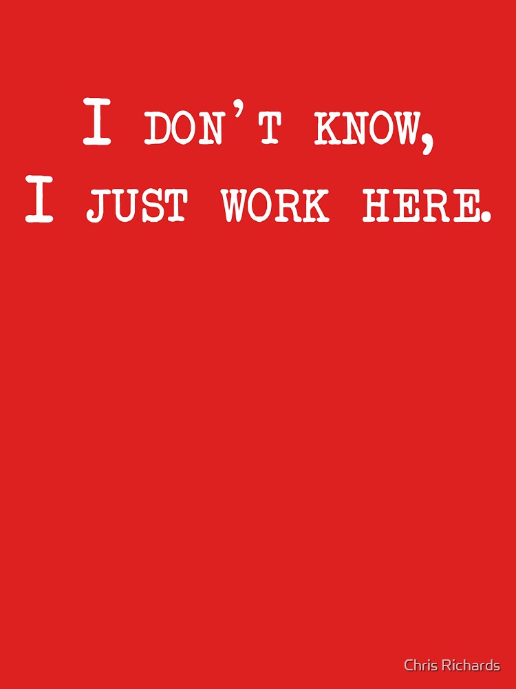 "I don't know, I just work here." T-shirt for Sale by Richards ...