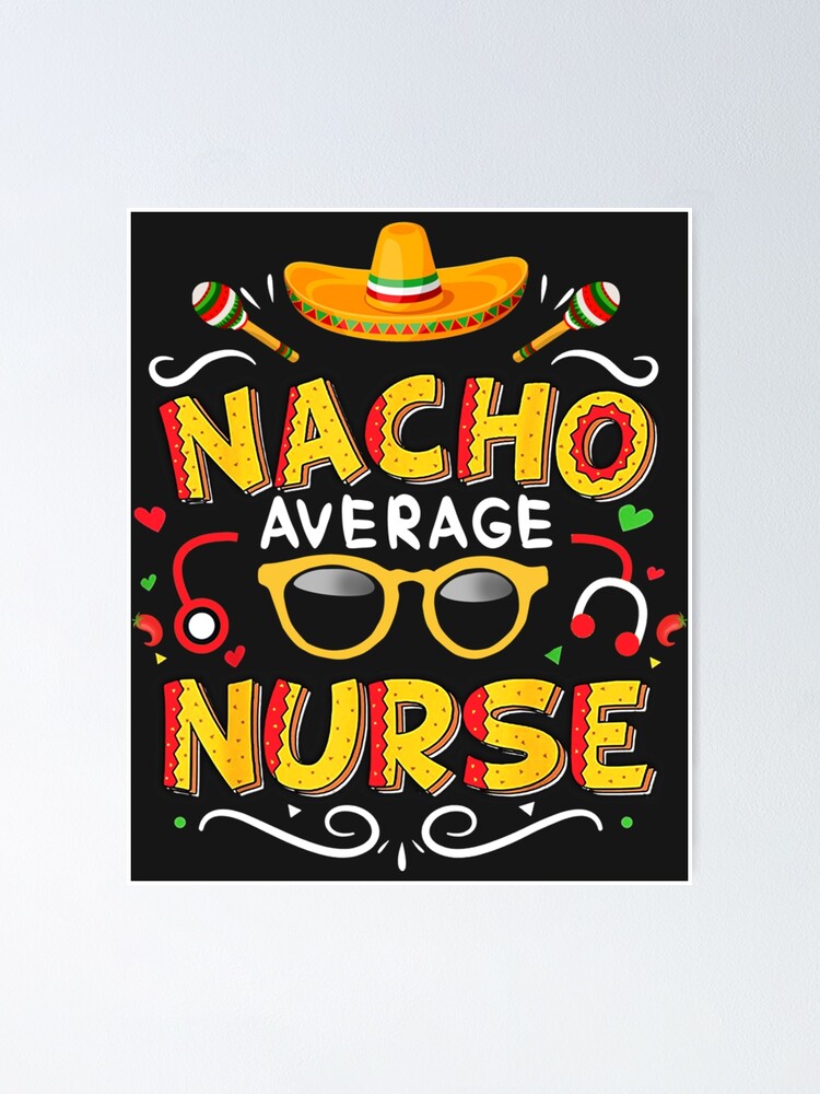 "Nurse Cinco De Mayo Nacho Average Nurse " Poster by WearYourLoveXO ...