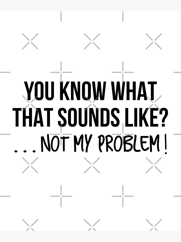 Your Problem Is Not My Problem Quotes Not My Problem Quotes: Top 85