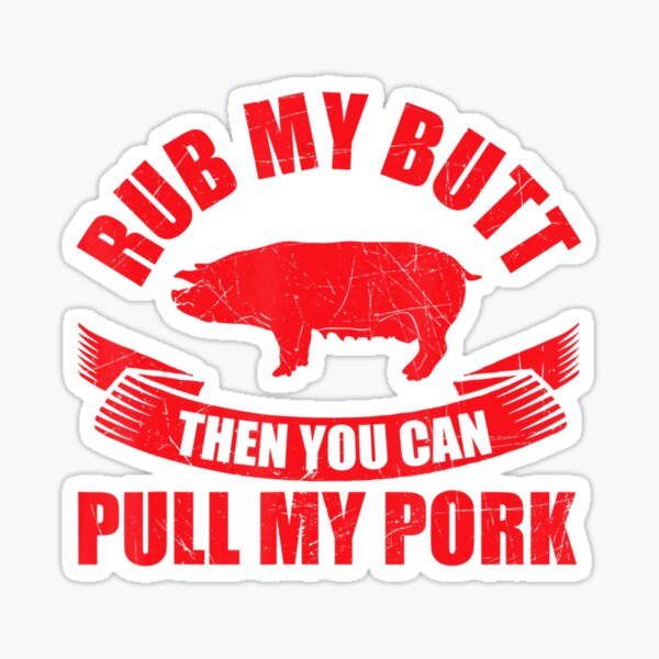 Rub My Butt Then You Can Pull My Pork T Sticker By Votonqalby4z