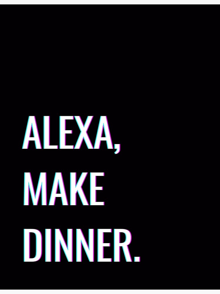 "Alexa, Make Dinner" Poster by desmondiler28 | Redbubble