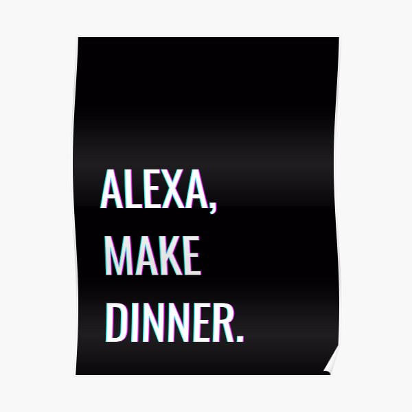 "Alexa, Make Dinner" Poster by desmondiler28 | Redbubble