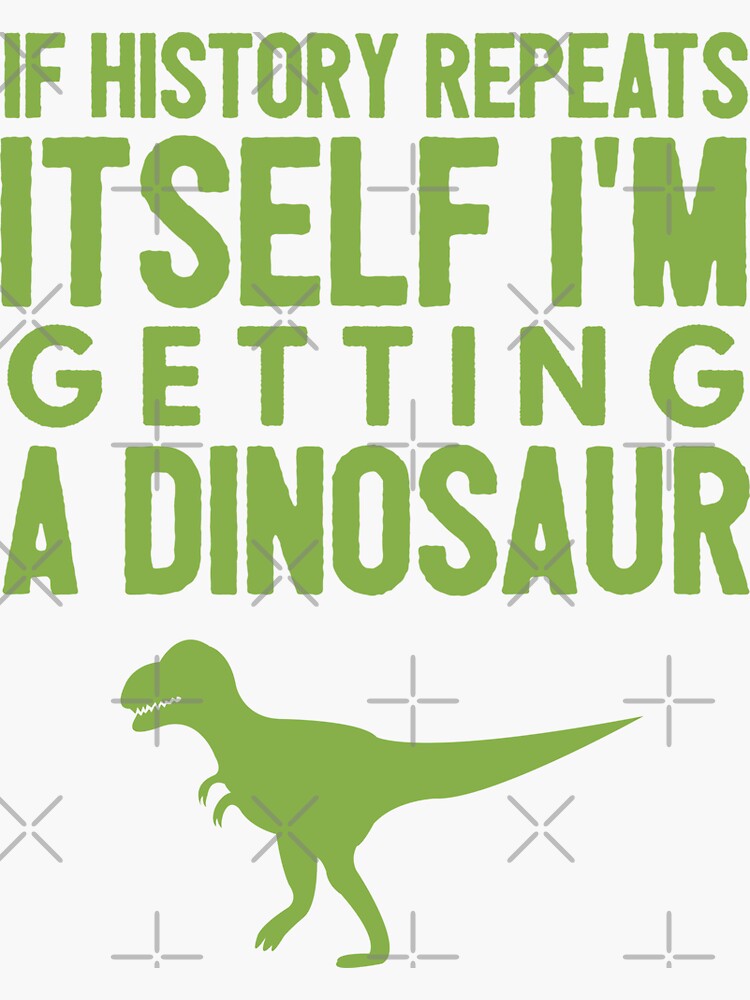 "If History Repeats Itself I'm Getting A Dinosaur" Sticker for Sale by ...
