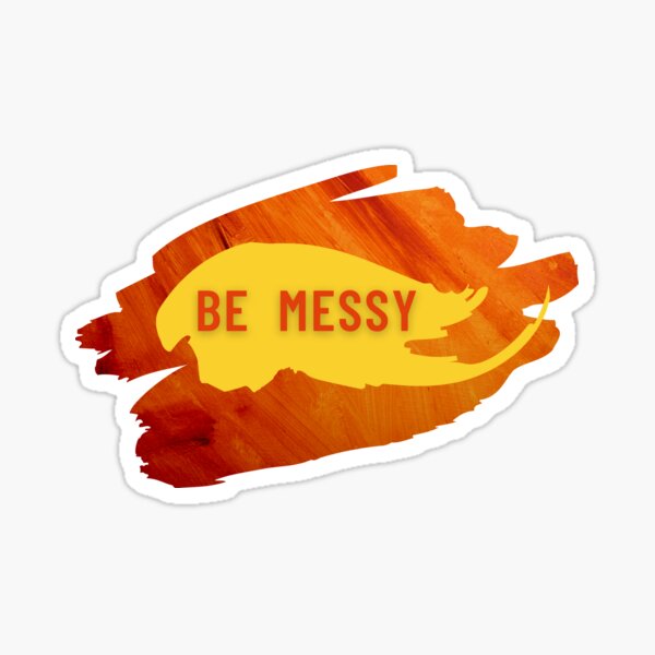 "Life is messy. Enjoy the creative chaos! It's not messy; just ...