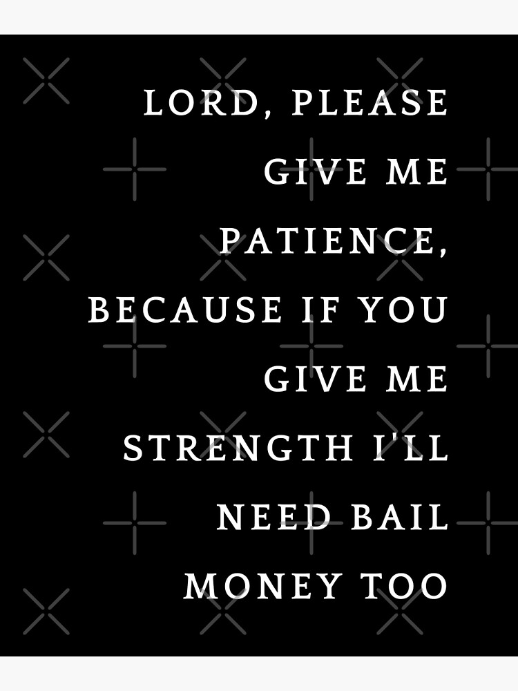 Lord Please Give Me Patience Because If You Give Me Strength Ill