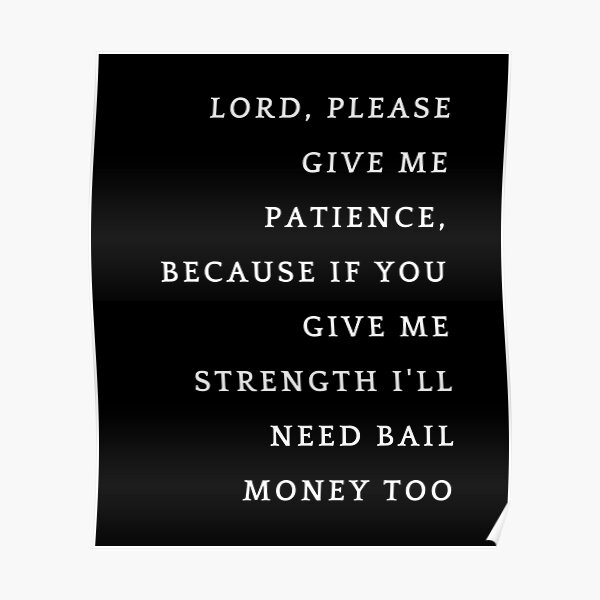 Lord Please Give Me Patience Because If You Give Me Strength Ill