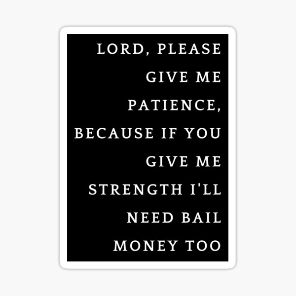 Lord Please Give Me Patience Because If You Give Me Strength Ill