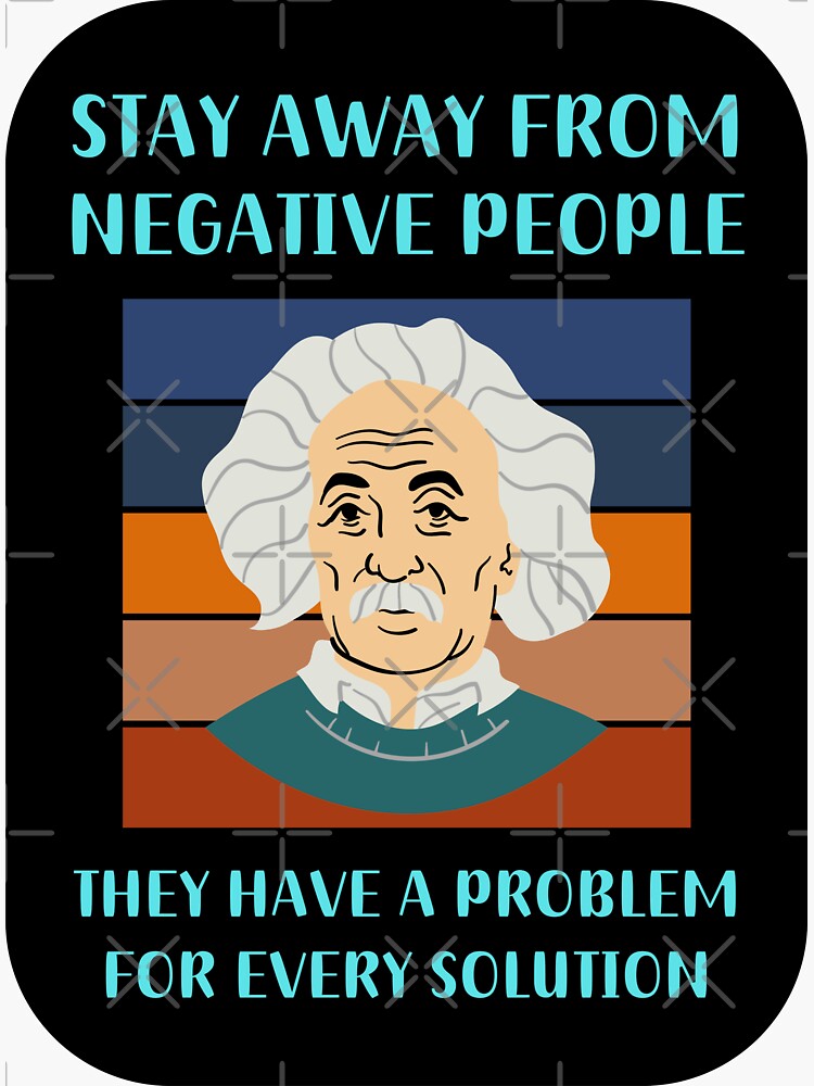 "Stay Away From Negative People They Have A Problem For Every Solution ...