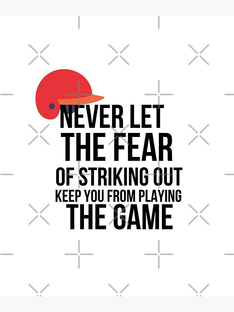 "Never Let The Fear Of Striking Out Keep You From Playing The Game ...