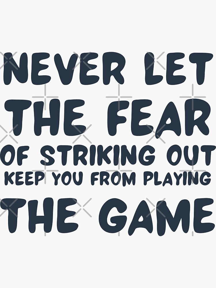 "Never Let The Fear Of Striking Out Keep You From Playing The Game ...
