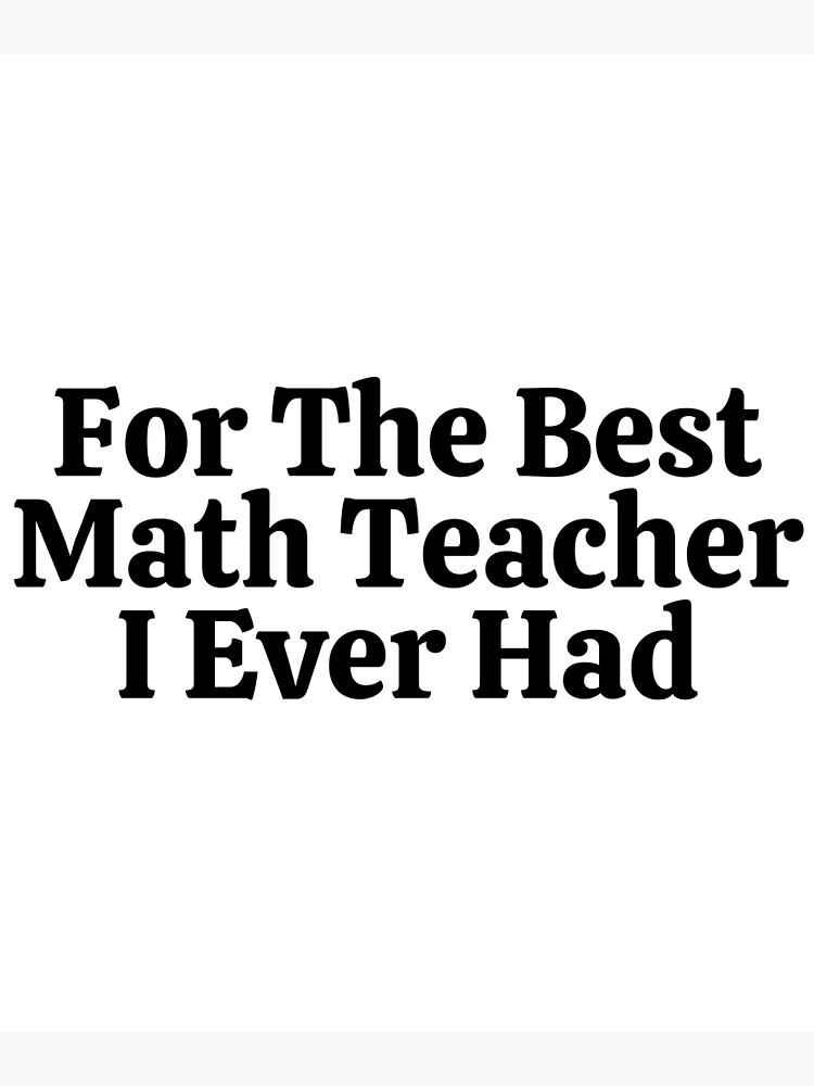 "For The Best Math Teacher I Ever Had - Funny Math " Poster for Sale by ...