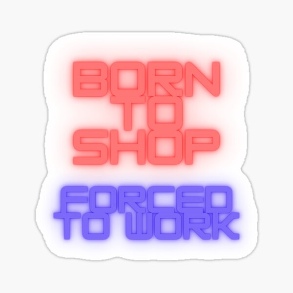 "Born to shop forced to work" Sticker by FashionTaurus | Redbubble