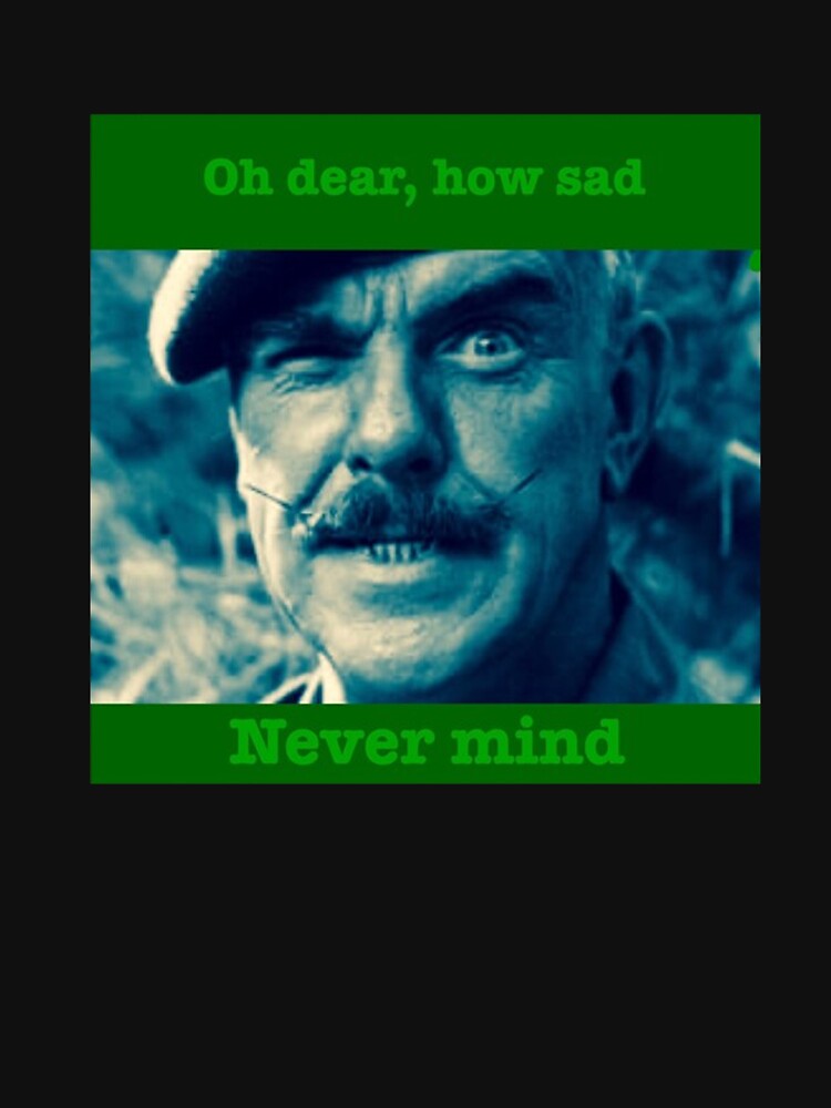 "Oh Dear How sad Never Mind Classic T-Shirt" T-shirt for Sale by ...