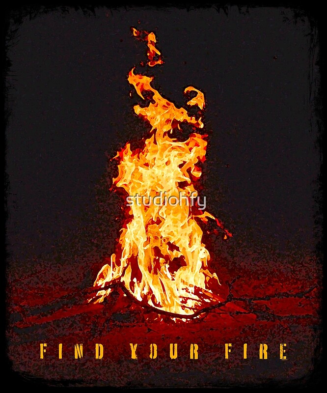 "Find Your Fire, Passion, Mission, Purpose, and Power." by studiohfy ...