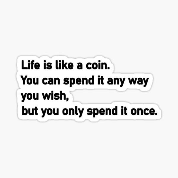 "Life is like a coin You can spend it any way you wish But you only ...