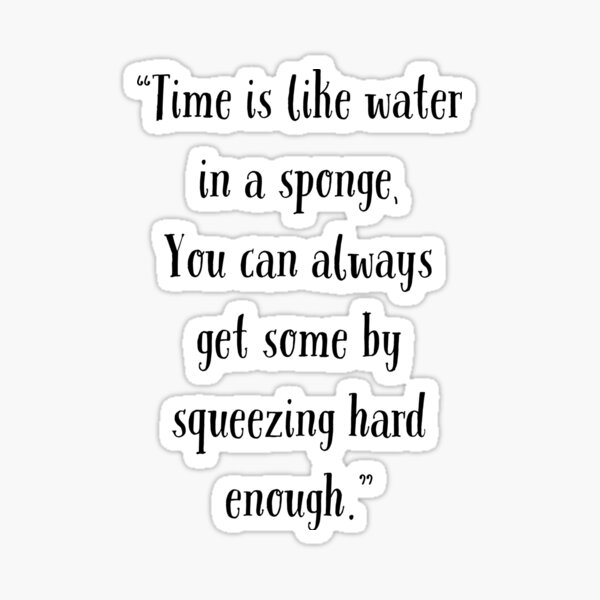 ""Time is like water in a sponge, you can always get some by squeezing ...