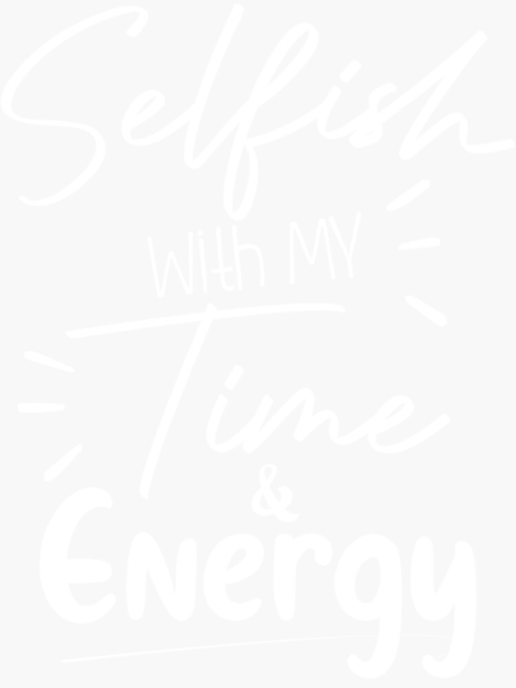 "Selfish With My Time And Energy, funny egotistical quote Classic ...