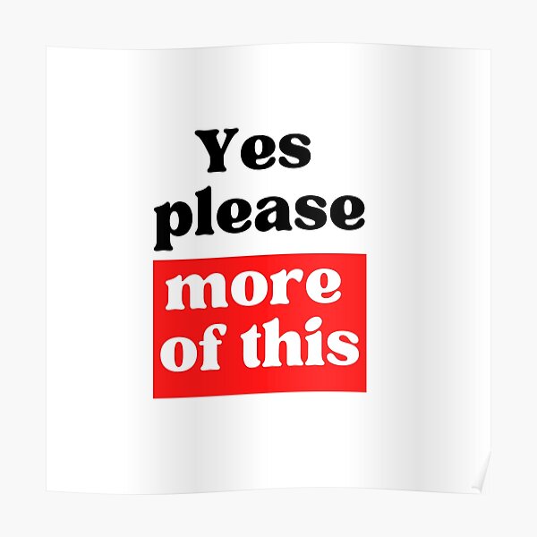 "Yes please, more of this" Poster for Sale by CuteCatherine | Redbubble