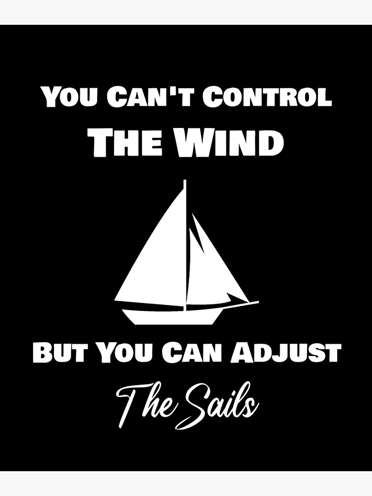 "You Can't Control The Wind But You Can Adjust The Sails" Poster by ...