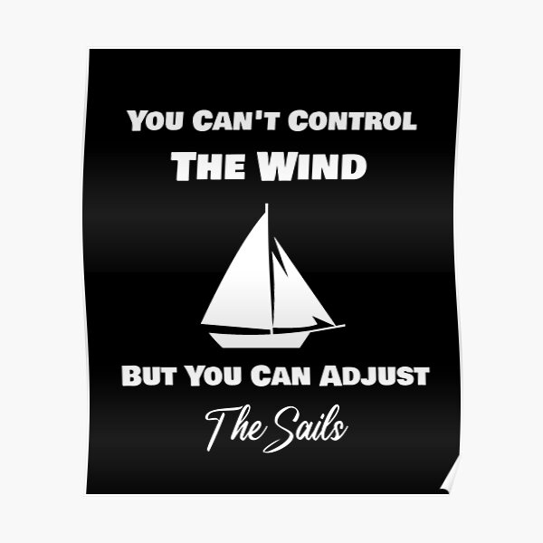 "You Can't Control The Wind But You Can Adjust The Sails" Poster by ...
