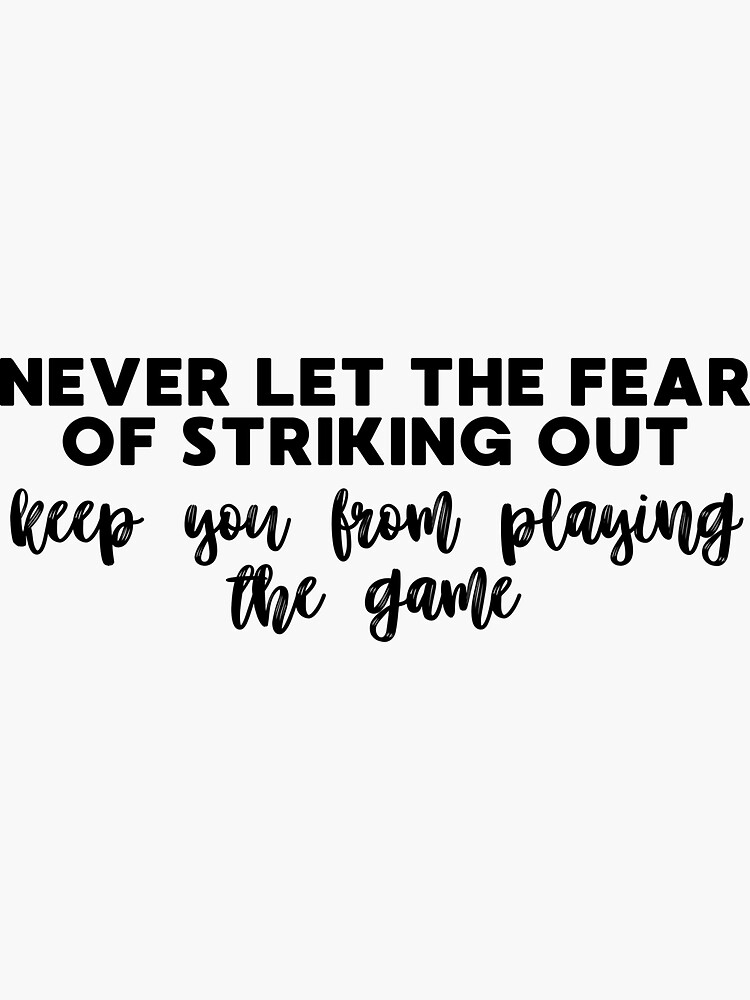"Never let the fear of striking out keep you from playing the game ...