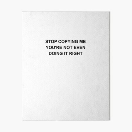 "Stop Copying Me You're Not Even Doing It Right - Stop Copying Me" Art ...