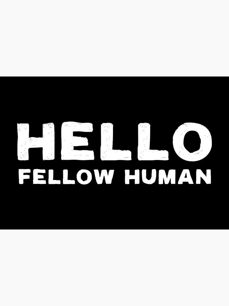 "HELLO FELLOW HUMAN (White Text)" Poster by STUDIO-72 | Redbubble