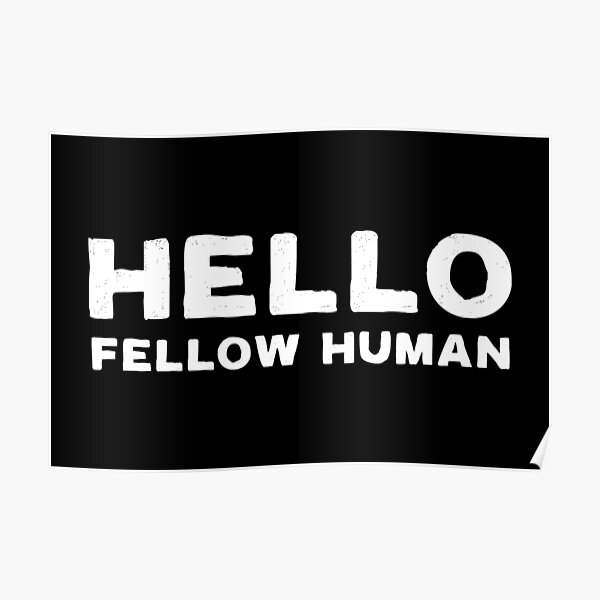 "HELLO FELLOW HUMAN (White Text)" Poster by STUDIO-72 | Redbubble
