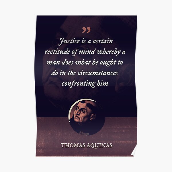 "Thomas Aquinas - Justice is a certain rectitude of mind whereby a man ...