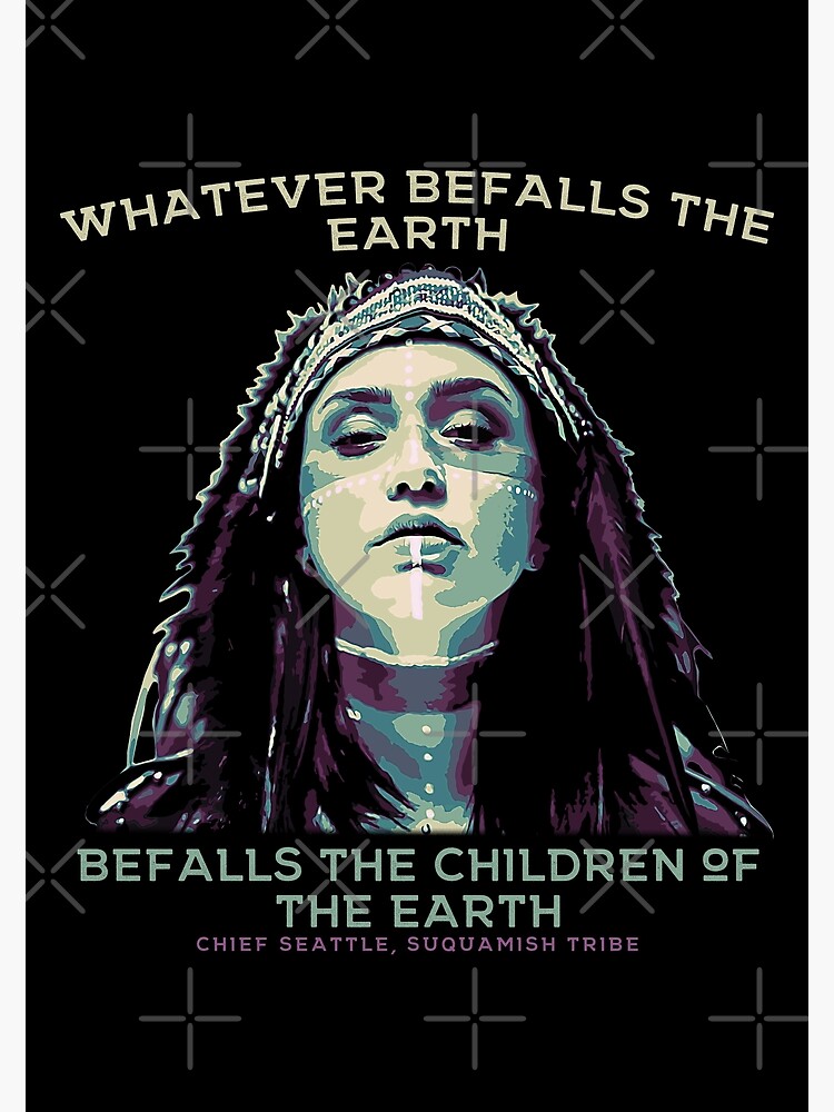 "Whatever Befalls the Earth, Native American Squaw, Suquamish Proverb ...