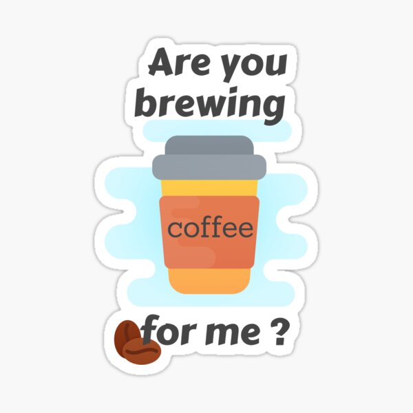 "Are you brewing coffee for me?" Sticker by PanosMetalShop | Redbubble
