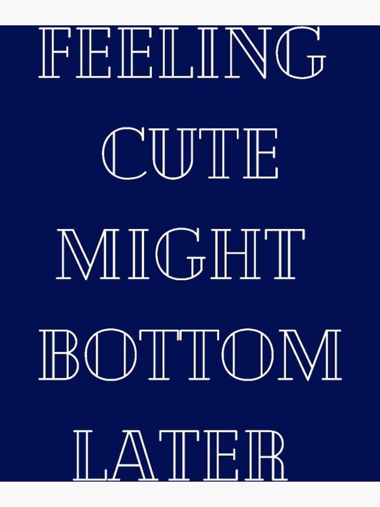 "Feeling cute might bottom later (1)" Poster for Sale by JethroJane123 ...