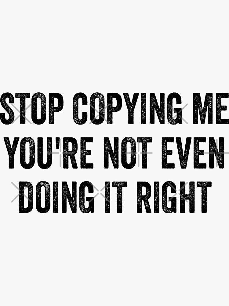 "stop copying me youre not even doing it right" Sticker by MedPro01 ...