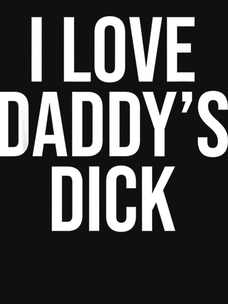 I Love Daddyands Dick Naughty Funny Sexual Classic T Shirt By Arnowhnvener Redbubble