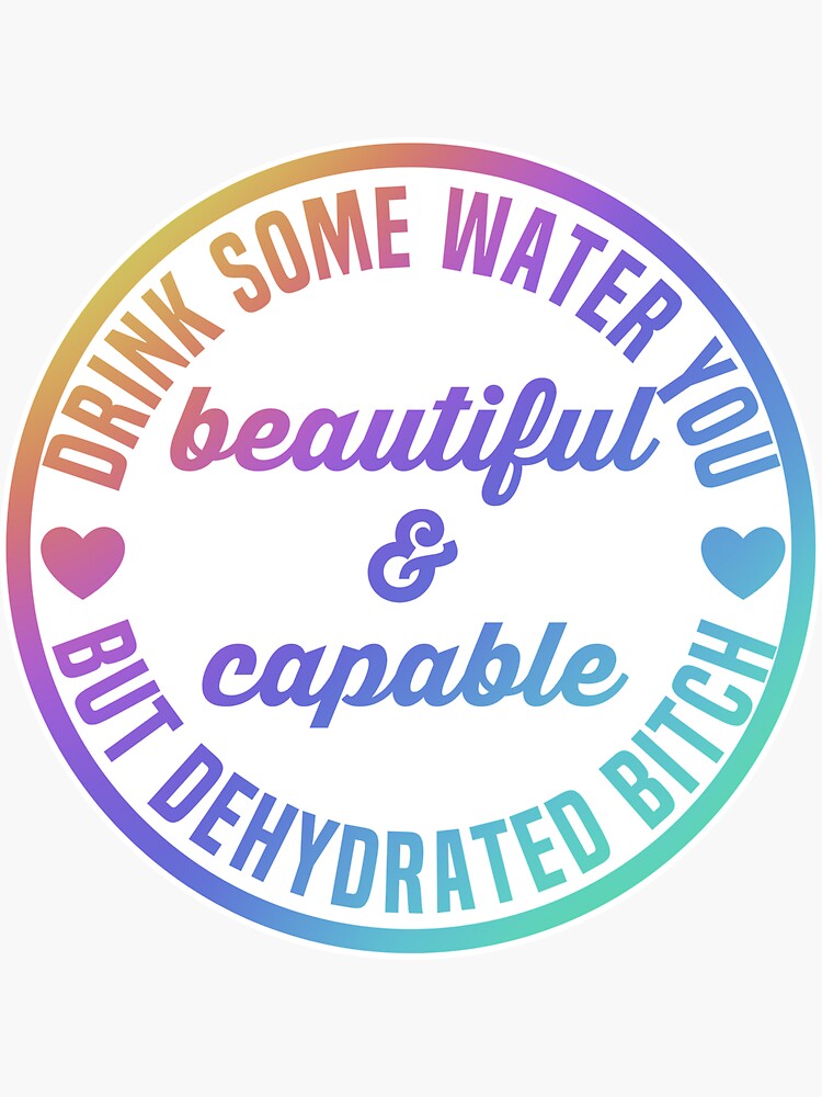 Drink Some Water You Beautiful And Capable But Dehydrated Bitch drink-some-water-you-beautiful-and-capable-but-dehydrated-bitch