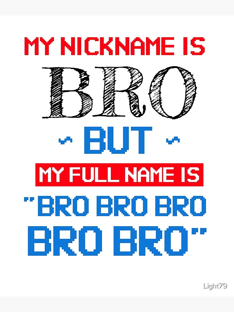 "My nickname is bro but my full name is bro bro bro" Poster by Light79 ...
