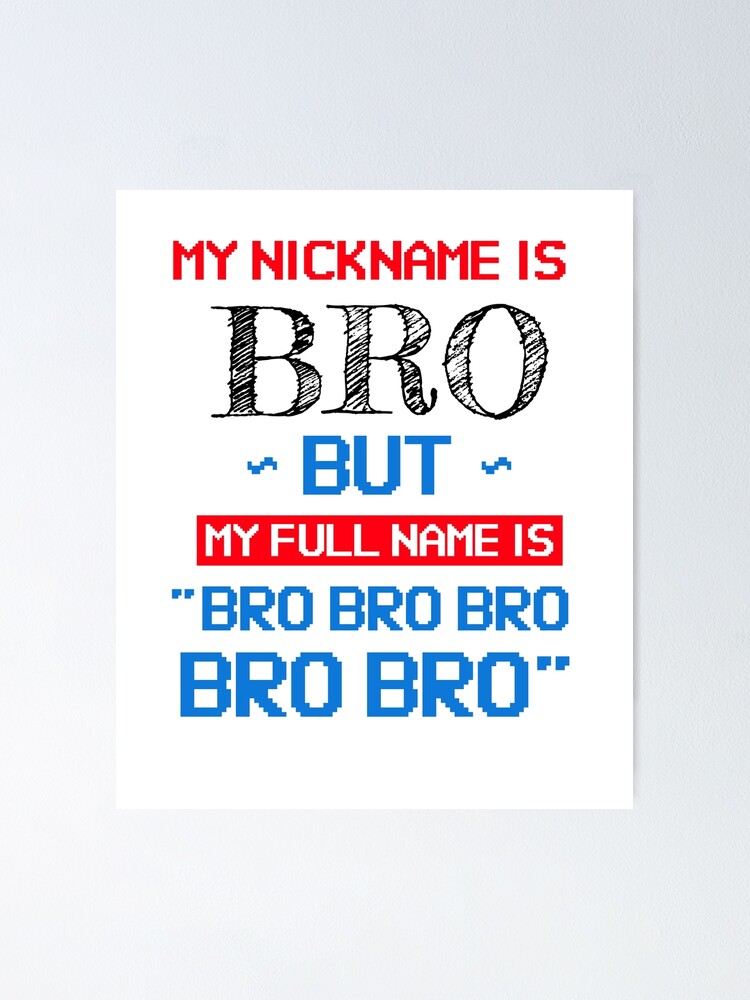 "My nickname is bro but my full name is bro bro bro" Poster by Light79 ...