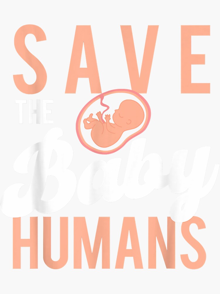 "Save The Baby Humans - Unborn Pro-Life Anti-Abortion " Sticker by ...