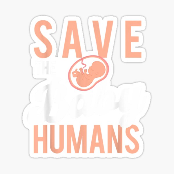 "Save The Baby Humans - Unborn Pro-Life Anti-Abortion " Sticker by ...