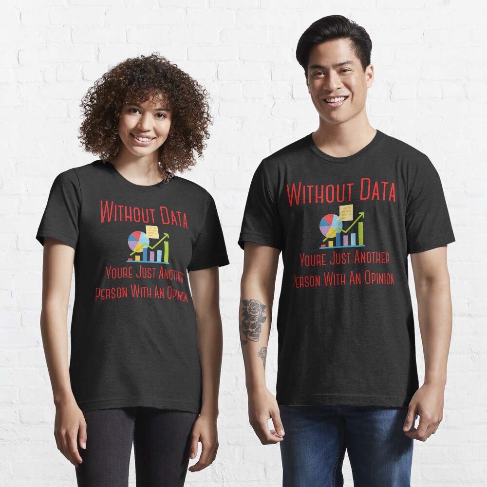 " Without Data Youre Just Another Person With An Opinion" T-shirt for ...