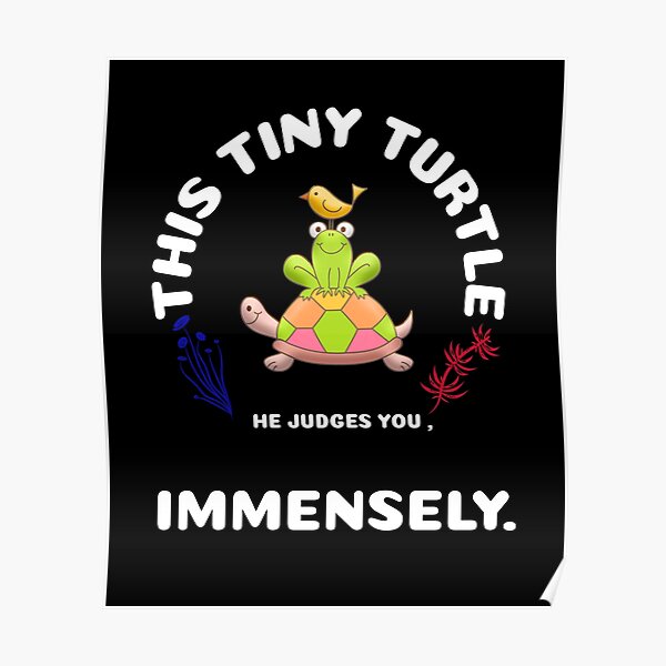 "THIS TINY TURTLE...HE JUDGES YOU, IMMENSELY. FUNNY QUOTES" Poster by ...