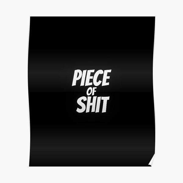 "Piece of shit in white text with black shade" Poster by DahliaBlanche ...
