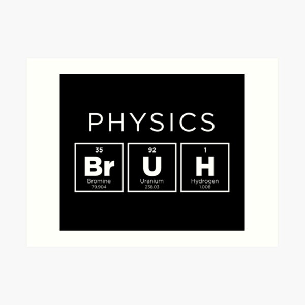 "PHYSICS BRUH - Periodic Table of Elements" Art Print for Sale by BrianSmith84 | Redbubble