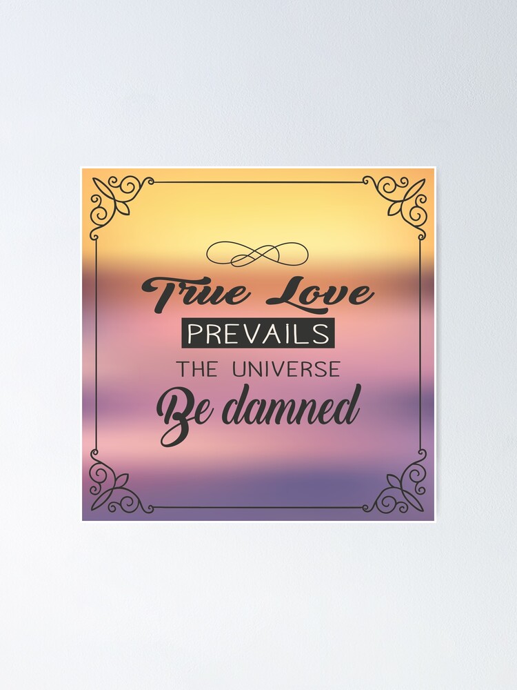 "True love prevails the universe be damned" Poster for Sale by ...